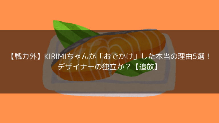 【戦力外】KIRIMIちゃんが「おでかけ」した本当の理由5選！デザイナーの独立か？【追放】 | トレンドボックス