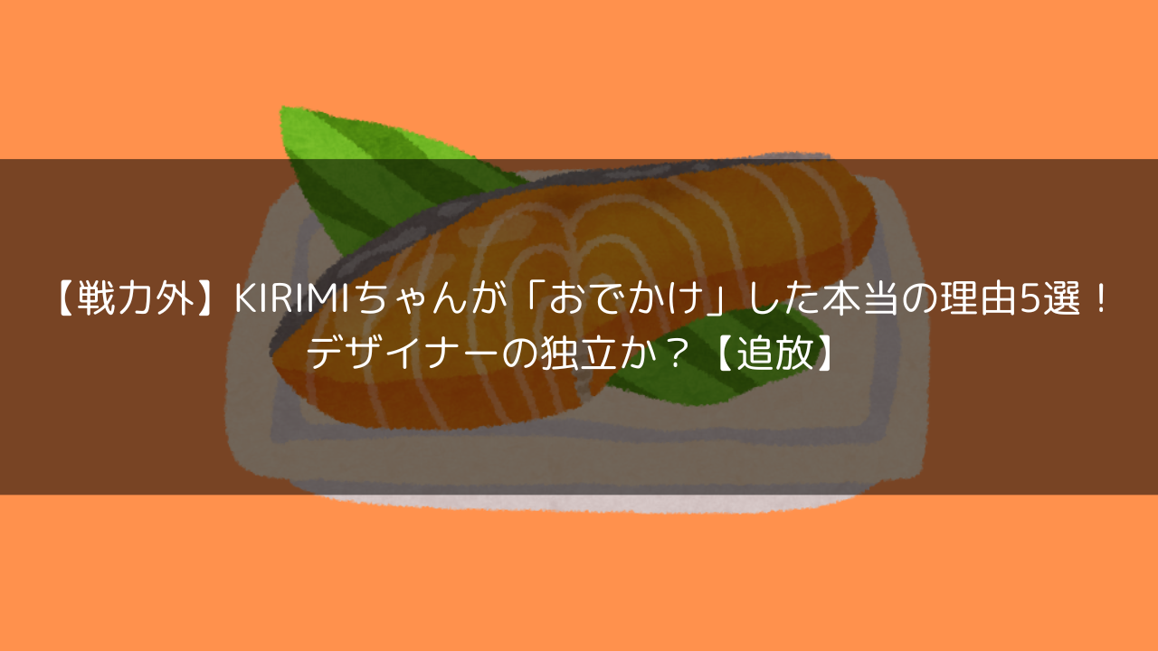 【戦力外】KIRIMIちゃんが「おでかけ」した本当の理由5選！デザイナーの独立か？【追放】 | トレンドボックス