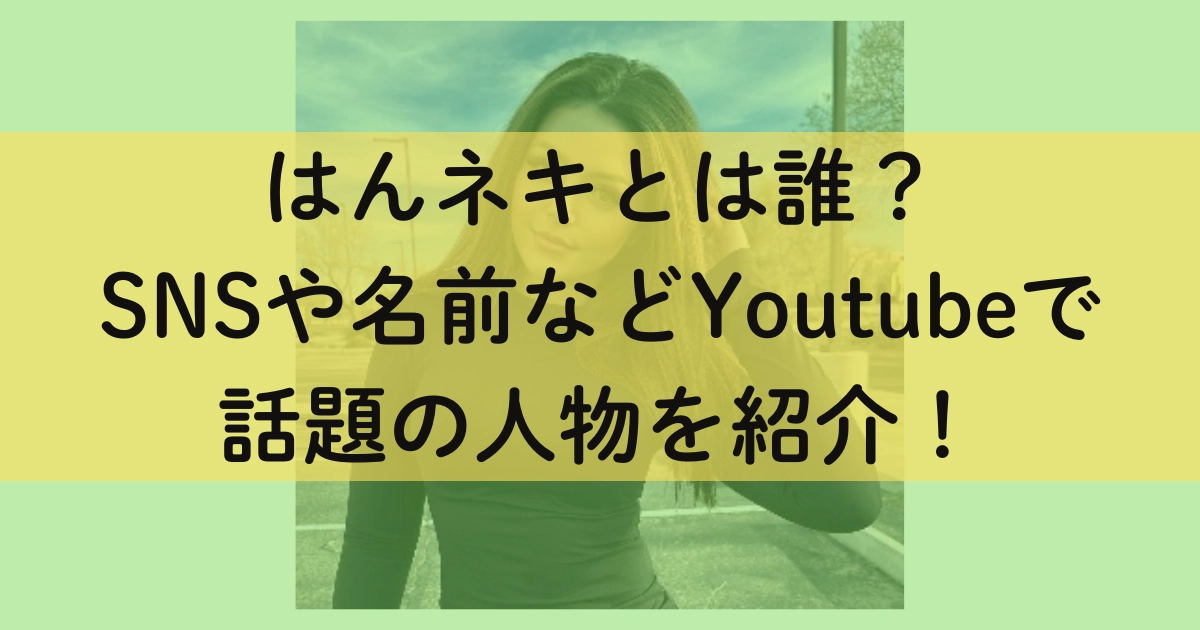 はんネキとは誰？SNSや名前などYoutubeで話題の人物を紹介！ | トレンドボックス